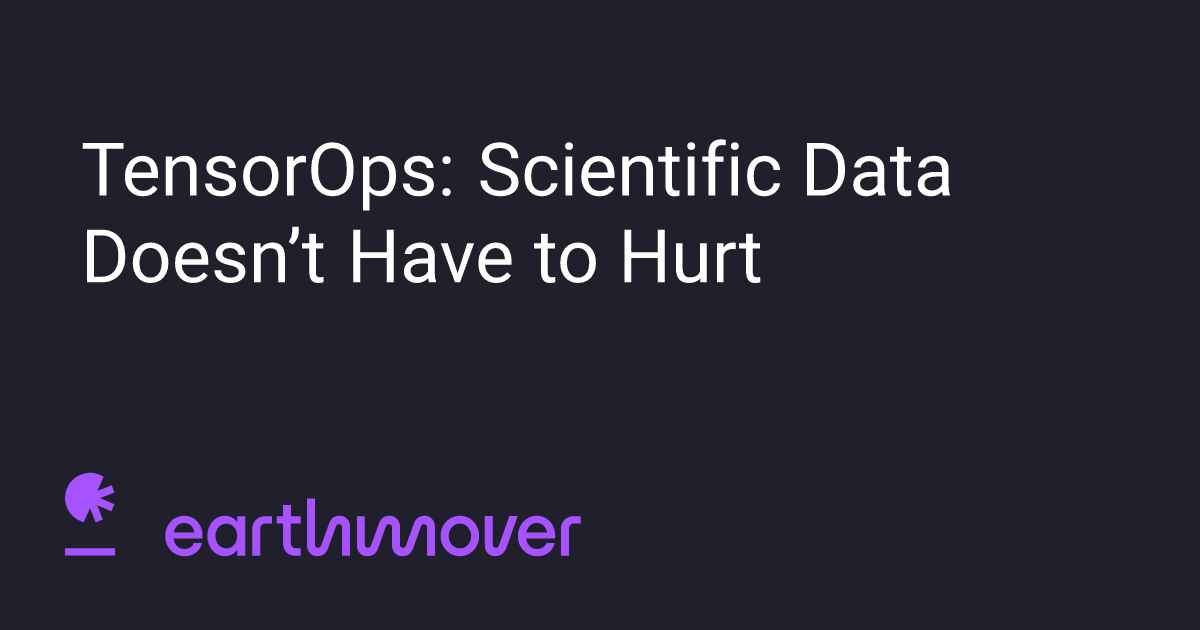 TensorOps: Scientific Data Doesn't Have to Hurt - Earthmover